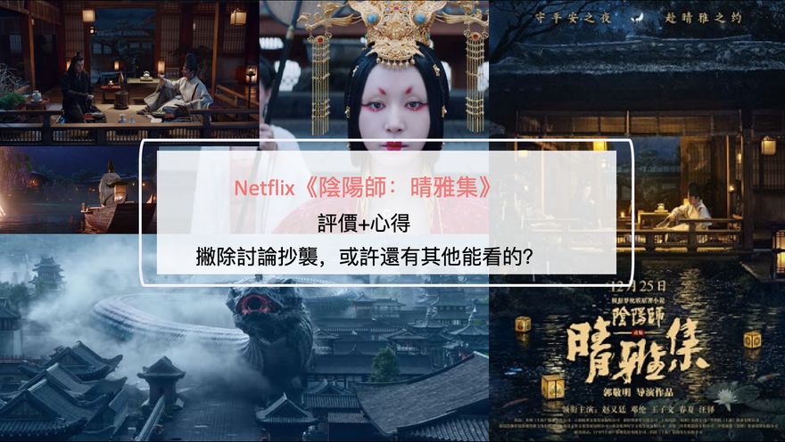 Netflix《陰陽師：晴雅集》評價+心得：撇除討論抄襲，或許還有其他能看的？ | Netflix追劇筆記本